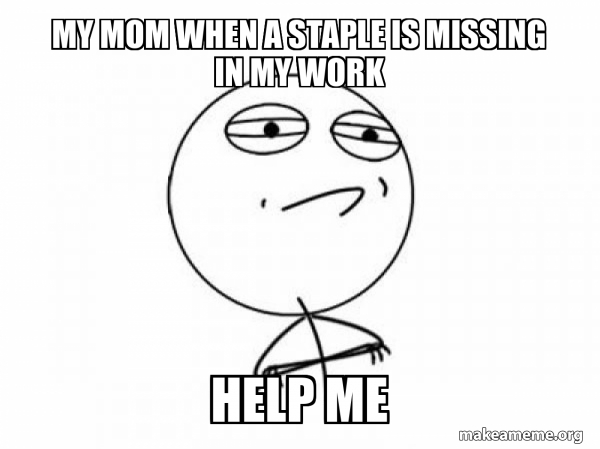 My mom when a staple is missing in my work Help me - Challenge ...