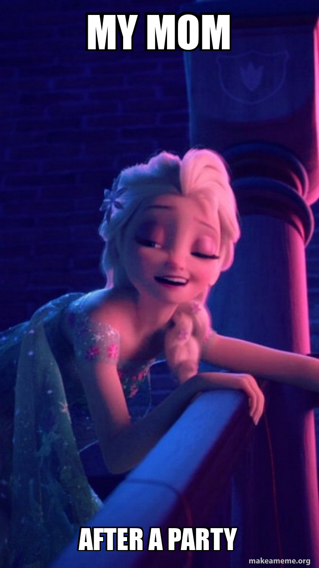 My mom After a party - Drunk Elsa Meme Generator