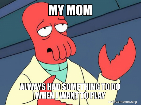 My Mom Always had something to do when I want to play - Tricky Zoidberg ...