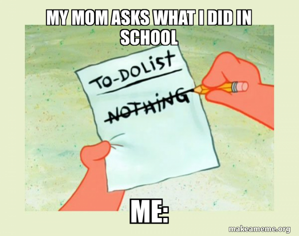 my mom asks what i did in school Me: - To Do List - Nothing Meme Generator