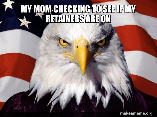My mom checking to see if my retainers are on - American Pride Eagle ...