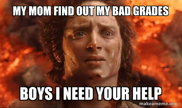 My mom find out my bad grades BOYS I NEED YOUR HELP - Frodo it's over ...