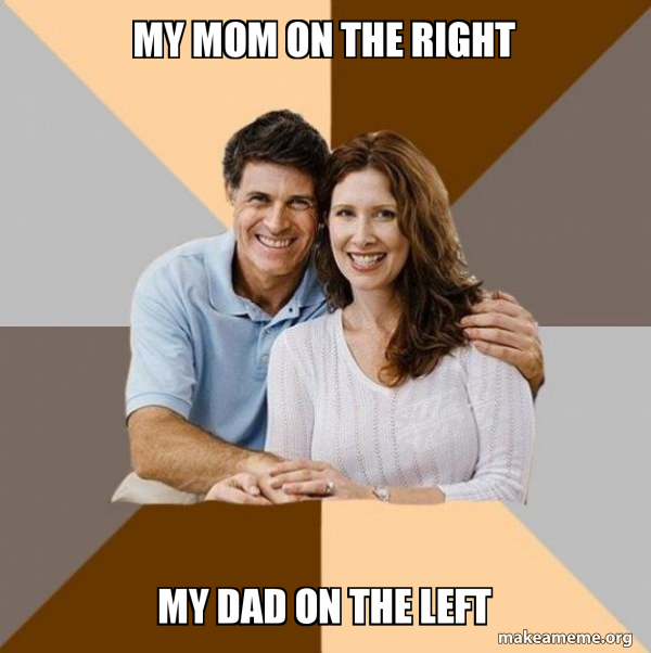 my mom on the right my dad on the left - Scumbag Parents Meme Generator