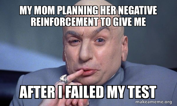 My mom planning her negative reinforcement to give me after I failed my ...