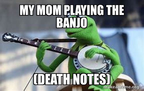 mY mom playing the banjo (Death Notes) - My Mom Meme Generator