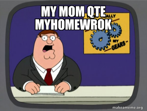 my mom qte myhomewrok - What Grinds My Gears (Family Guy) Meme Generator