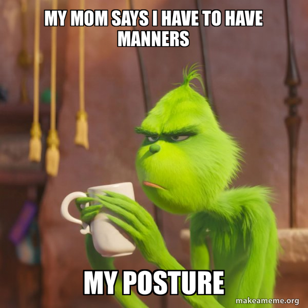 My Mom says I have to have manners My posture - Grinch Meme Generator