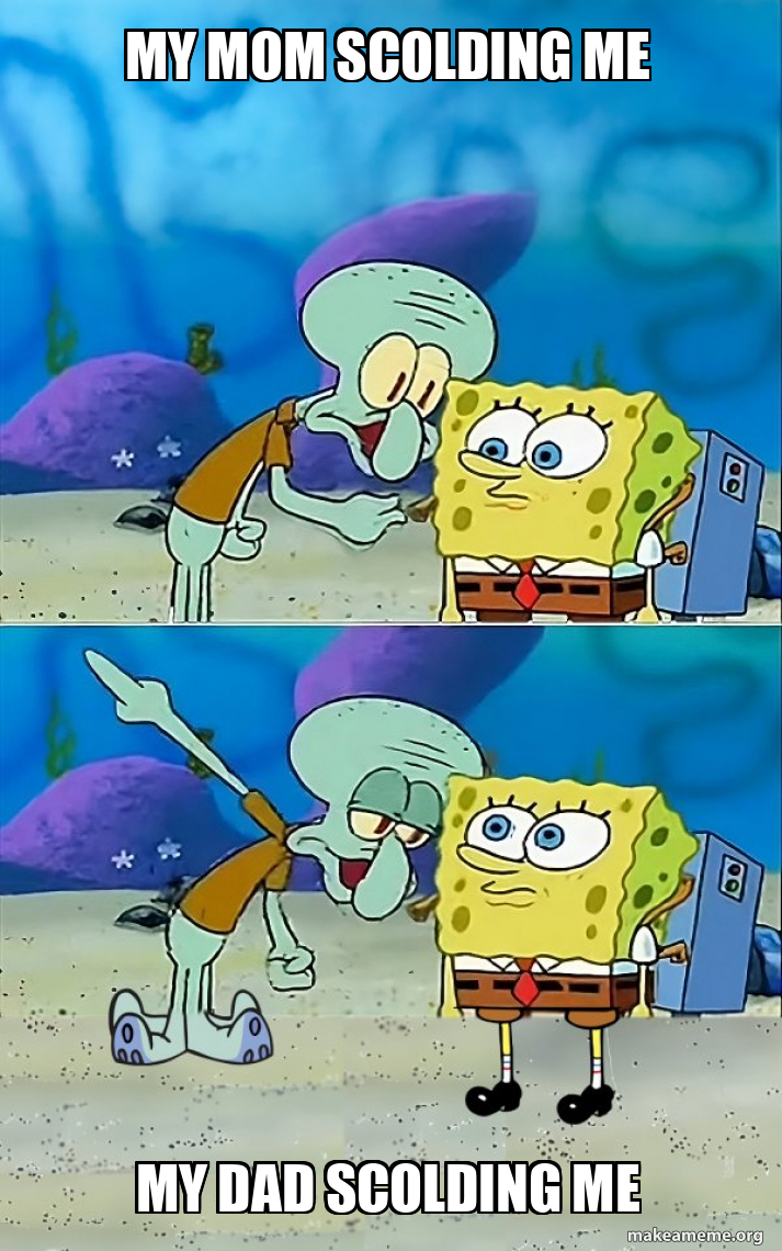 MY MOM SCOLDING ME MY DAD SCOLDING ME - Talk To Spongebob Meme Generator