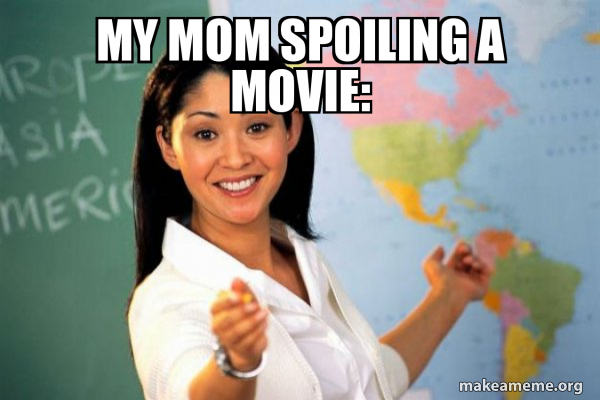 My mom spoiling a movie: - Unhelpful High School Teacher Meme Generator