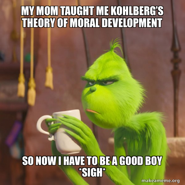 My mom taught me Kohlberg’s Theory of Moral Development So now I have ...