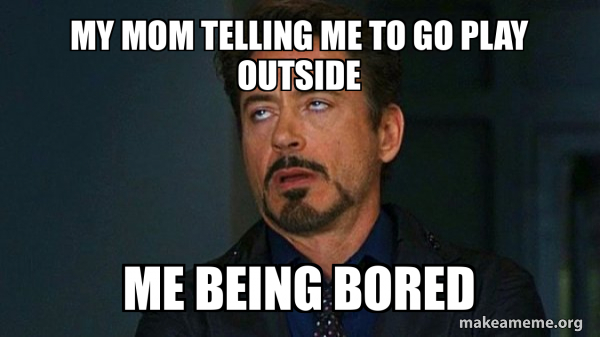 MY mom telling me to go play outside me being bored - Tony Stark Eye ...