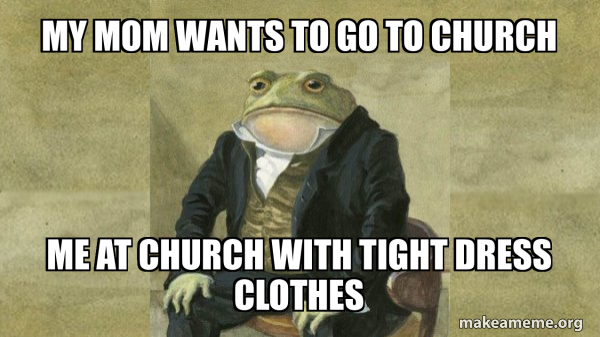 my mom wants to go to church me at church with tight dress clothes ...