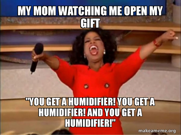 My Mom watching me open my gift "You get a humidifier! You get a ...