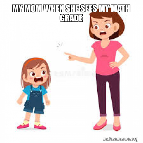 My mom when she sees my math grade Meme Generator