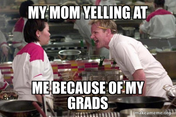 my mom yelling at me because of my grads - Gordon Ramsay Meme Generator