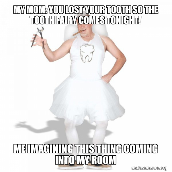 My mom: you lost your tooth so the tooth fairy comes tonight! Me ...