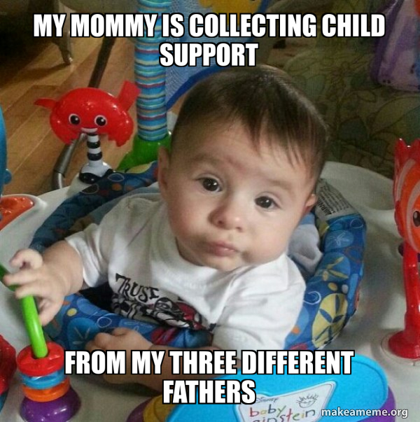 My mommy is collecting child support From my three different fathers ...
