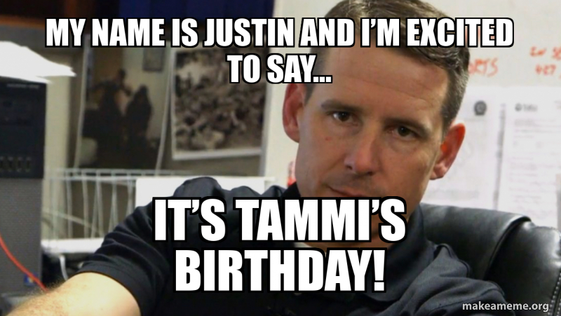 My name is justin and i’m excited to say… It’s tammi’s birthday! Meme ...