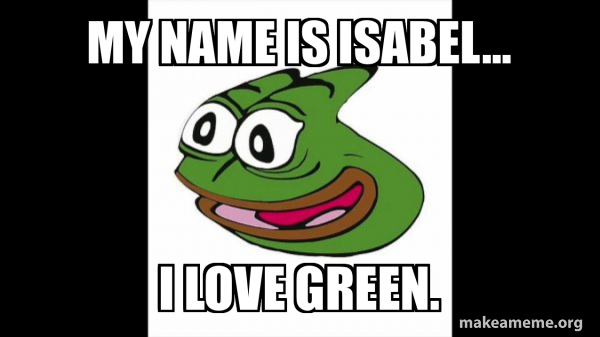 My name is Isabel... I love green. - Pepega Meme Generator