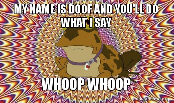 my name is doof and you'll do what i say WHOOP WHOOP - Hypnotoad Meme ...