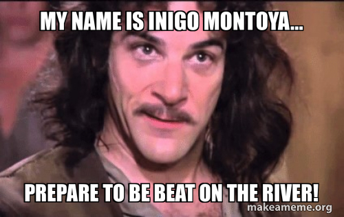 My name is Inigo Montoya... prepare to be beat on the river! Meme Generator