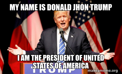 MY NAME IS DONALD JHON TRUMP I AM the president of united states of ...