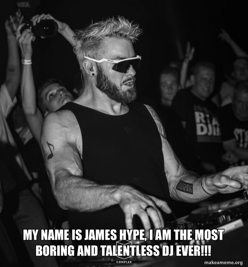my name is james hype, i am the most boring and talentless dj ever ...