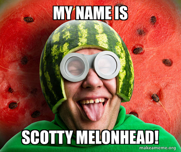 my name is scotty melonhead! Meme Generator