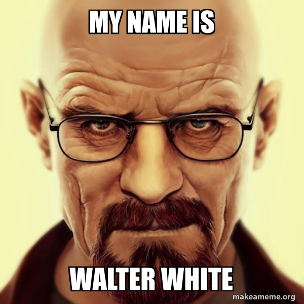 my name is Walter white - Walter White Breaking Bad Meme Generator