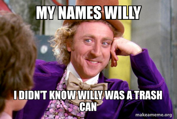 My names willy I didn't know Willy was a trash can - Condescending ...