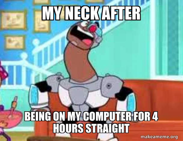 my neck after being on my computer for 4 hours straight Meme Generator