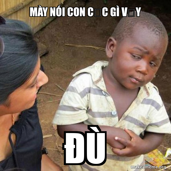 Mày nói con cặc gì vậy Đù - Skeptical Third World Kid Meme Generator