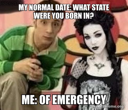 My normal date: what state were you born in? Me: of emergency Meme ...
