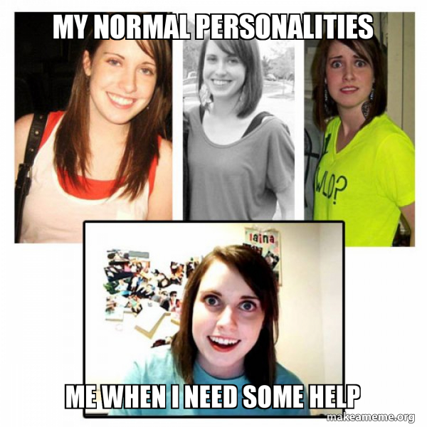 my normal personalities me when I need some help - OAG's Overly ...