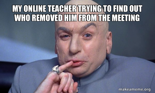MY ONLINE TEACHER TRYING TO FIND OUT WHO REMOVED HIM FROM THE MEETING ...