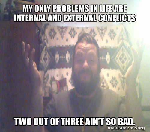 My only problems in life are internal and external conflicts Two out of ...