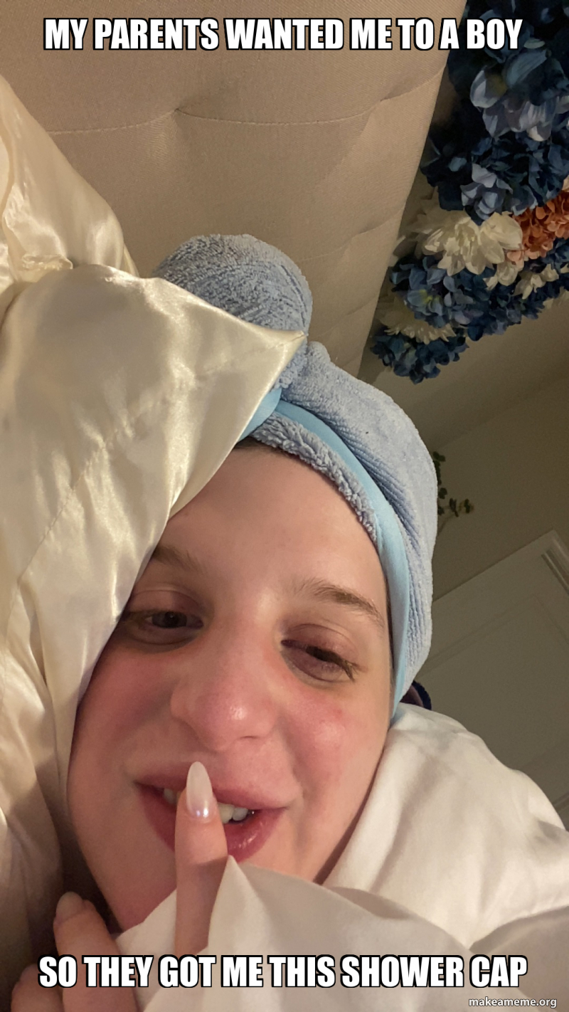 my parents wanted me to a boy so they got me this shower cap Meme Generator