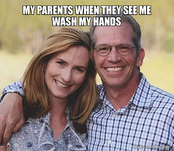 my parents when they see me wash my hands - Good guy parents Meme Generator