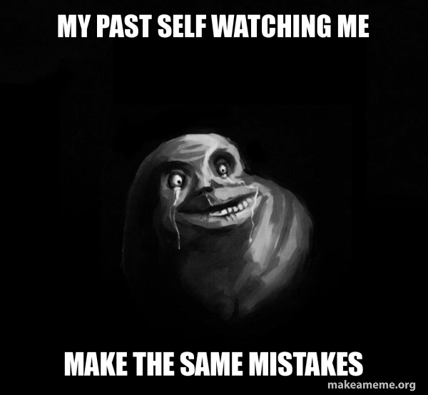 My past self watching me make the same mistakes - Forever Alone Meme ...