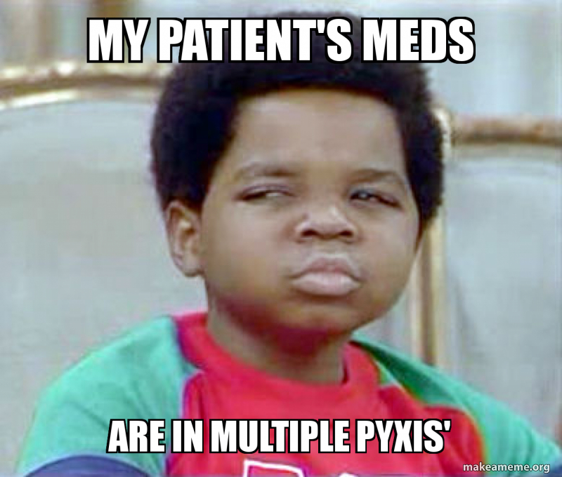 my PATIENT'S meds are in multiple pyxis' Meme Generator