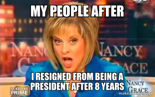 My people after I resigned from being a president after 8 years - False ...