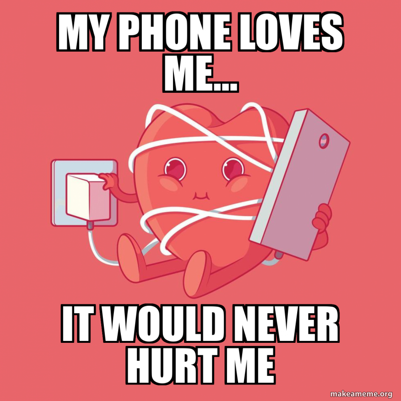 my phone loves me... it would never hurt me Meme Generator