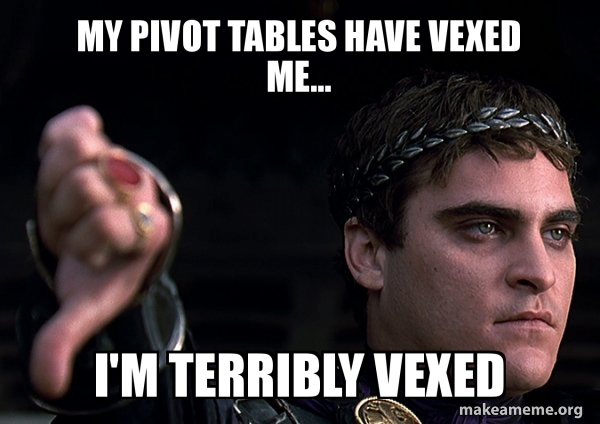 My Pivot Tables have Vexed me... I'm terribly vexed - Downvoting Roman ...
