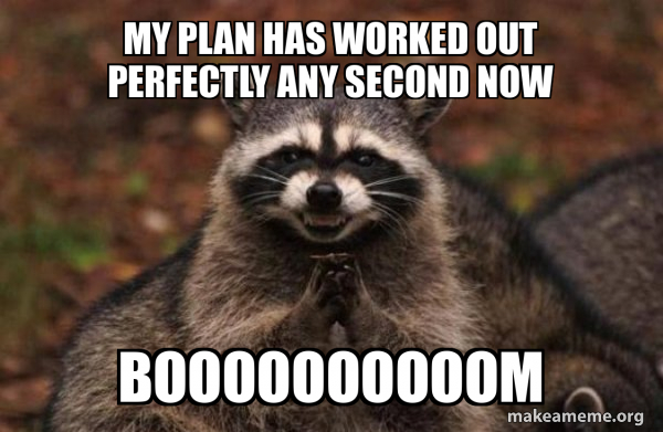 MY PLAN HAS WORKED OUT PERFECTLY ANY SECOND NOW BOOOOOOOOOOM - Evil ...