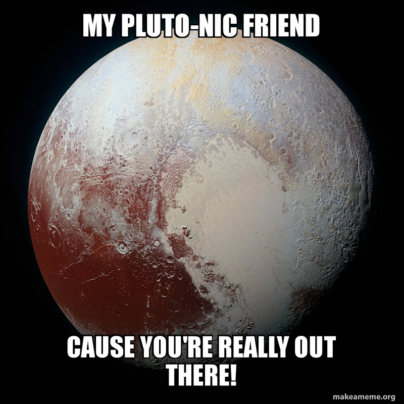 my pluto-nic friend cause you're really out there! Meme Generator