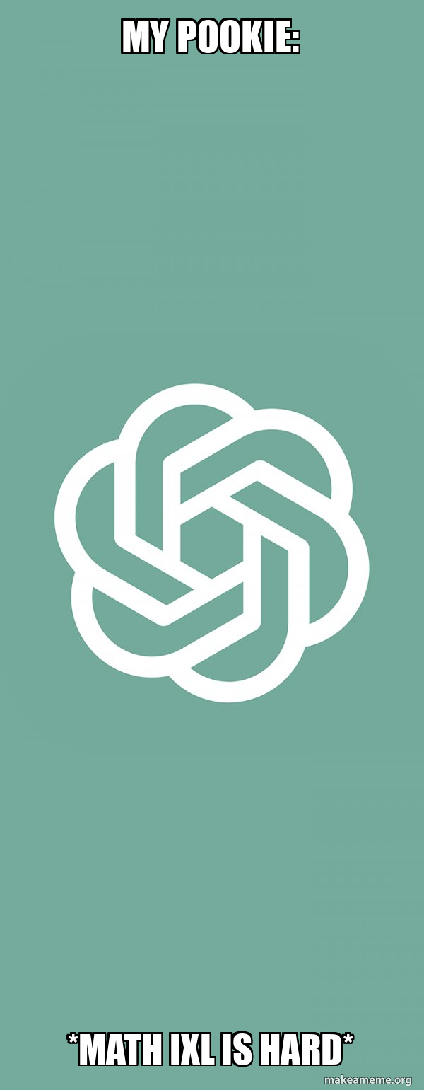 My pookie: *math ixl is hard* - ChatGPT Meme Generator