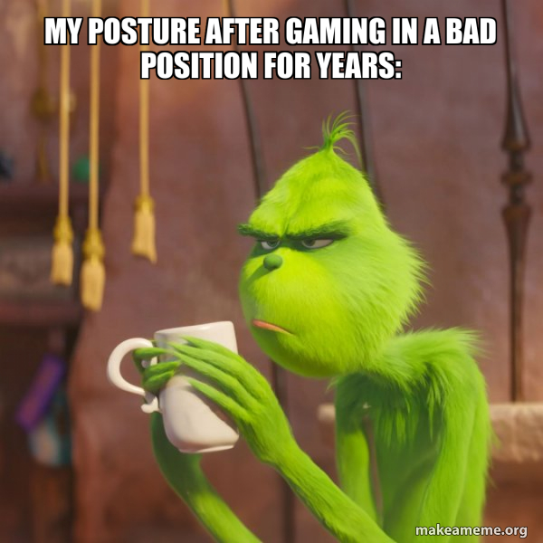 My posture after gaming in a bad position for years: - Grinch Meme ...