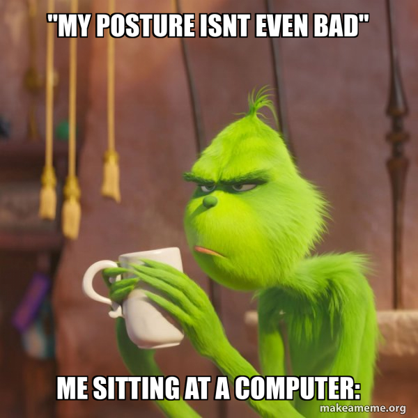"My posture isnt even bad" Me sitting at a computer: - Grinch Meme ...
