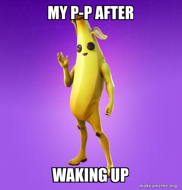 my p-p after waking up - Peely Meme Generator