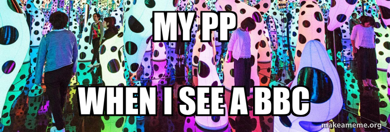my pp when i see a bbc Meme Generator